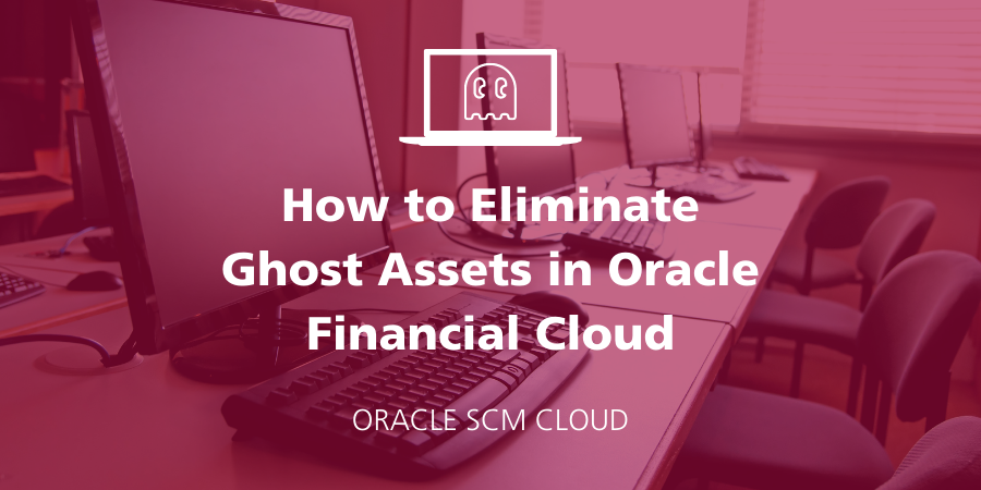 How to Eliminate Ghost Assets in Oracle Financials Cloud