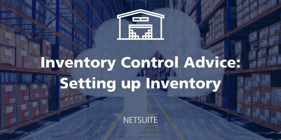 NetSuite Inventory Control Advice: Setting up Inventory