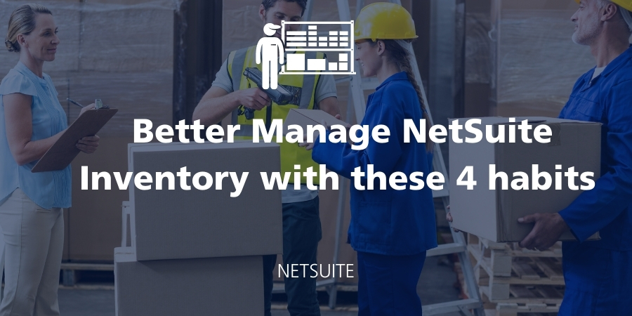 4 Habits You Need to Better Manage NetSuite Inventory