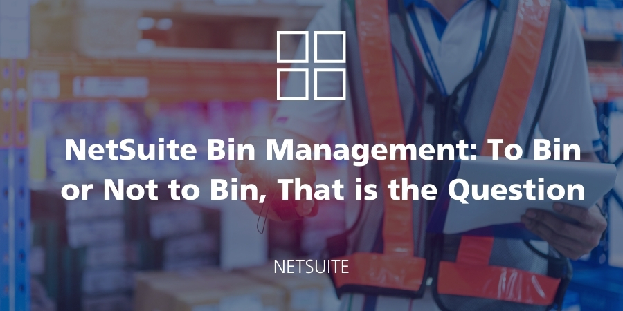 NetSuite Bin Management: To Bin or Not to Bin, That is the Question