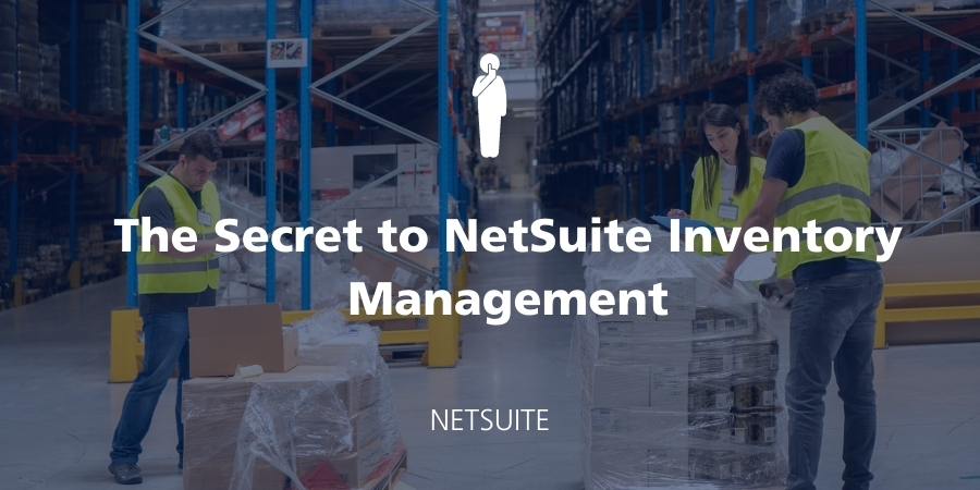 NetSuite Best Practices: The Secret to NetSuite Inventory Management