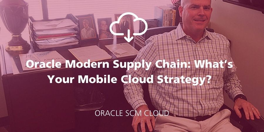 Oracle Modern Supply Chain: What’s Your Mobile Cloud Strategy?